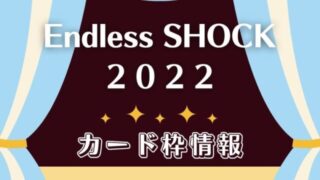 「Endless SHOCK」2022カード枠情報！